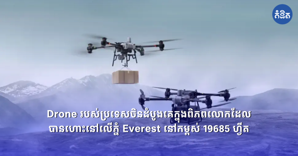 Drone របស់ប្រទេសចិនដំបូងគេក្នុងពិភពលោកដែលបានហោះនៅលើភ្នំ Everest ...
