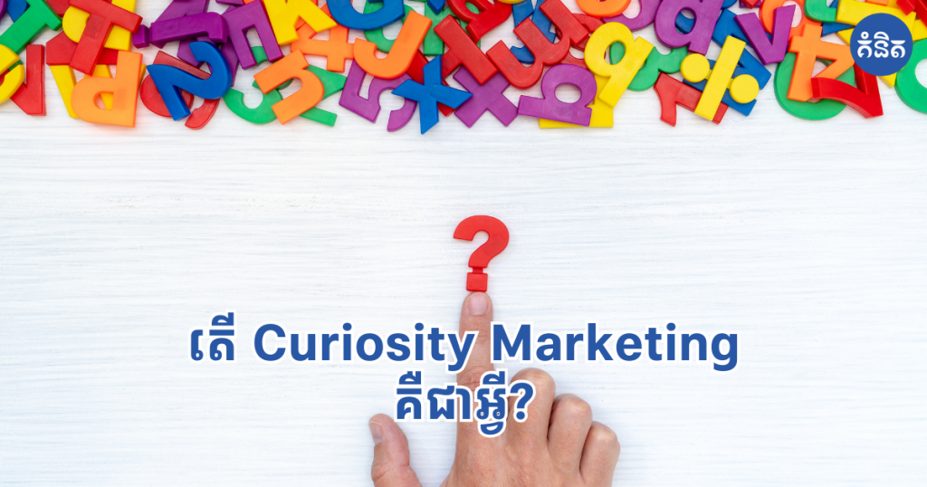 តើ Curiosity Marketing គឺជាអ្វី? - គំនិត